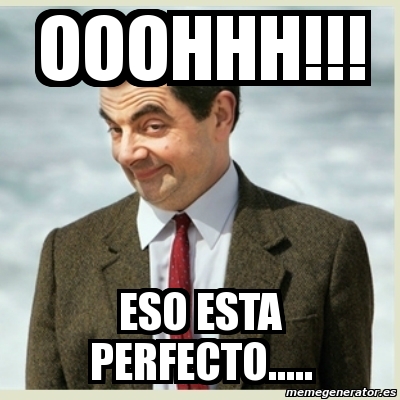 Meme Mr Bean - ooohhh!!! eso esta perfecto..... - 7604833