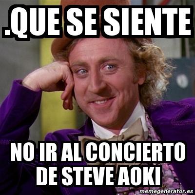 Meme Willy Wonka - .Que se siente No ir al concierto de steve aoki ...