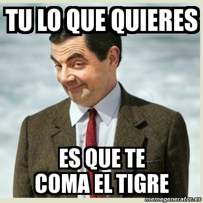 Meme Mr Bean - tu lo que quieres es que te coma el tigre - 7623685