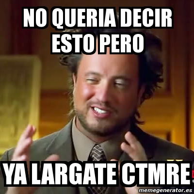 Meme Ancient Aliens - no queria decir esto pero ya largate ctmre - 7629087