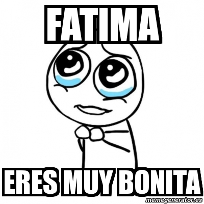 Meme Por favor - Fatima eres muy bonita - 7638951