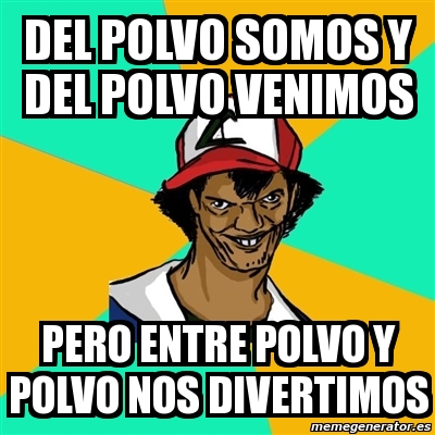 Meme Ash Pedreiro - del polvo somos y del polvo venimos pero entre ...