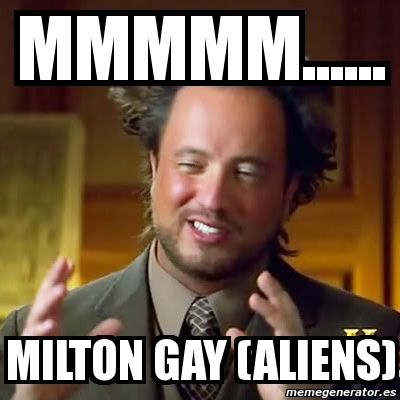 Meme Ancient Aliens - mmmmm...... milton gay (aliens) - 7666121