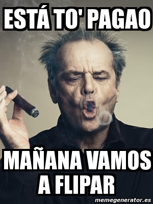 Meme Personalizado - EstÃ to' pagao MaÃ±ana Vamos a flipar - 7698959