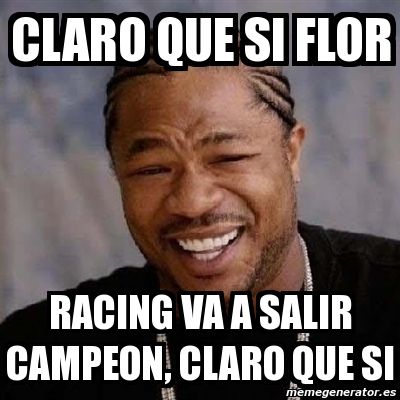 Meme Yo Dawg - claro que si flor racing va a salir campeon, claro que ...