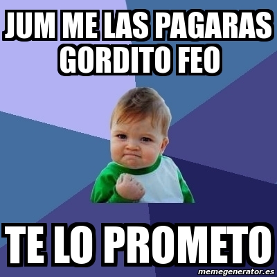 Meme Bebe Exitoso - Jum me las pagaras gordito feo te lo prometo - 7732135