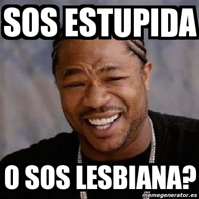 Meme Yo Dawg - sos estupida o sos lesbiana? - 7740882