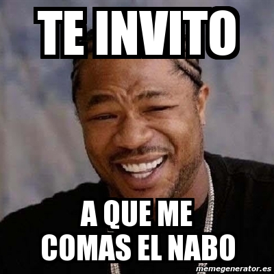 Meme Yo Dawg - Te invito a que me comas el nabo - 7744331