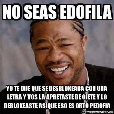 Meme Yo Dawg - no seas edofila yo te dije que se desblokeaba con una ...