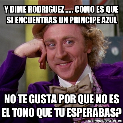 Meme Willy Wonka - y dime rodriguez ..... como es que si encuentras un ...