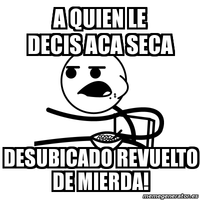 Meme Cereal Guy - a quien le decis aca seca desubicado revuelto de ...
