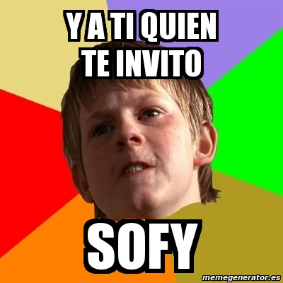 Meme Chico Malo - y a ti quien te invito sofy - 7776414