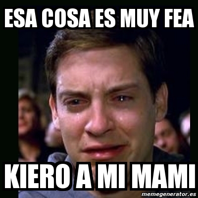 Meme crying peter parker - esa cosa es muy fea kiero a mi mami - 7792581
