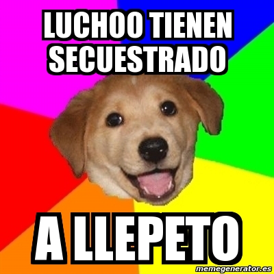 Meme Advice Dog - luchoo tienen secuestrado a llepeto - 7086236
