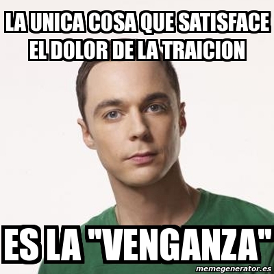 Meme Sheldon Cooper - LA UNICA COSA QUE SATISFACE EL DOLOR DE LA ...