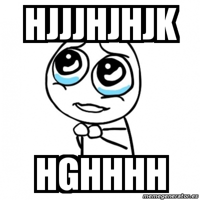 Meme Por favor - hjjjhjhjk hghhhh - 7829284