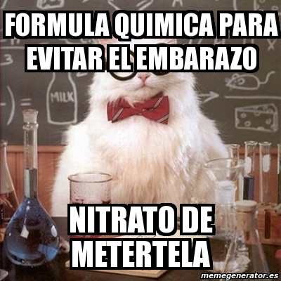 Meme Chemistry Cat - FORMULA QUIMICA PARA EVITAR EL EMBARAZO NITRATO DE ...