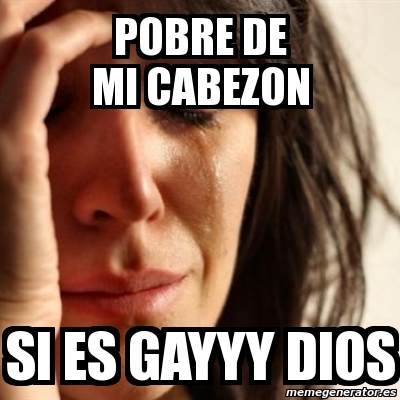 Meme Problems - pobre de mi cabezon si es gayyy dios - 7852080