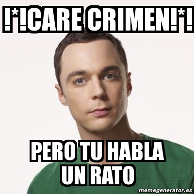 Meme Sheldon Cooper - !*!Care Crimen!*! PEro tu habla un rato - 7857518