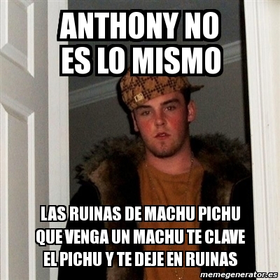 Meme Scumbag Steve - anthony no es lo mismo las ruinas de machu pichu ...