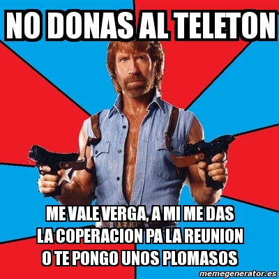 Meme Chuck Norris - no donas al teleton me vale verga, a mi me das la ...