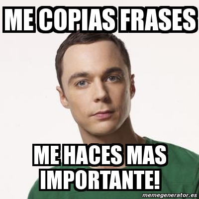 Meme Sheldon Cooper - me copias frases me haces mas importante! - 7921699