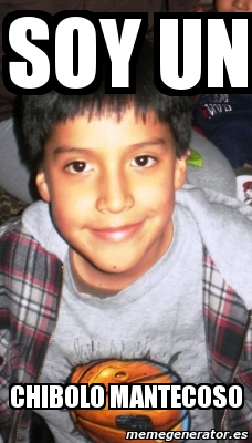 Meme Personalizado - SOY UN CHIBOLO MANTECOSO - 7934518
