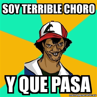 Meme Ash Pedreiro - SOY TERRIBLE CHORO Y QUE PASA - 7938194