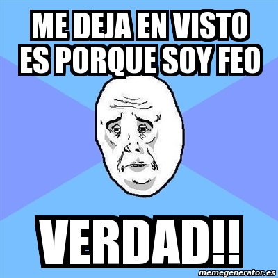 Meme Okay Guy - me deja en visto es porque soy feo verdad!! - 7970855
