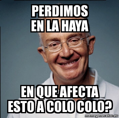 Meme Personalizado - Perdimos en la haya en que afecta esto a Colo Colo ...