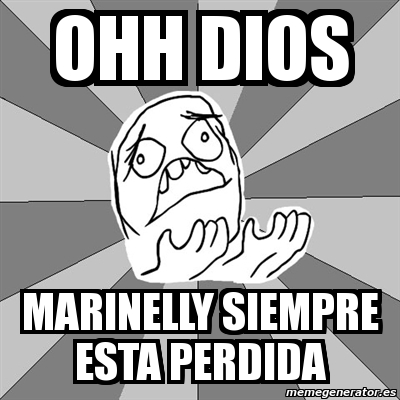 Meme Whyyy - ohh Dios marinelly siempre esta perdida - 8016842