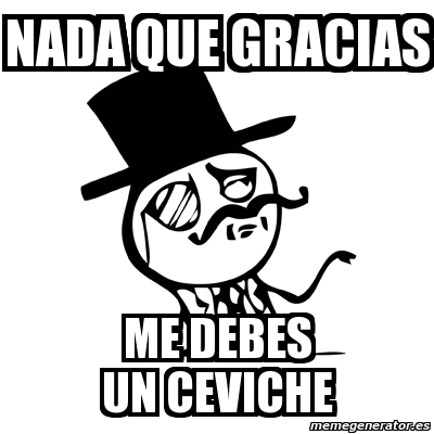 Meme Feel Like A Sir - NADA QUE GRACIAS ME DEBES UN CEVICHE - 8101018