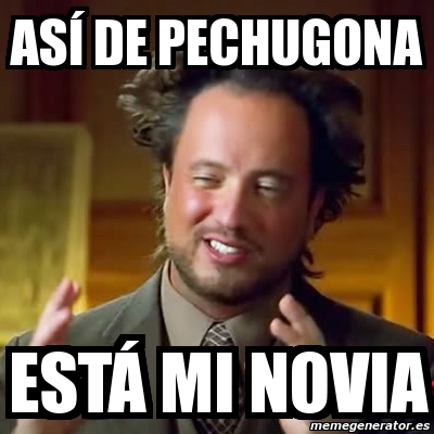Meme Ancient Aliens - asÃ­ de pechugona estÃ¡ mi novia - 8102531
