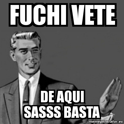 Meme Correction Guy - FUCHI VETE DE AQUI SASSS BASTA - 8278761