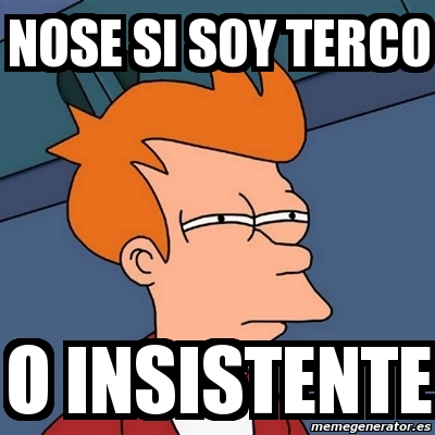 Meme Futurama Fry - nose si soy terco o insistente - 8306831