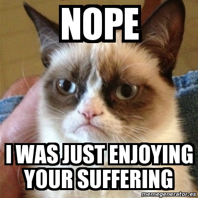 Meme Grumpy Cat - Nope I was just enjoying your suffering - 8361477