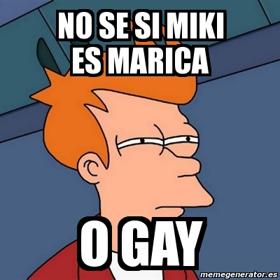 Meme Futurama Fry - no se si miki es marica o gay - 8369636