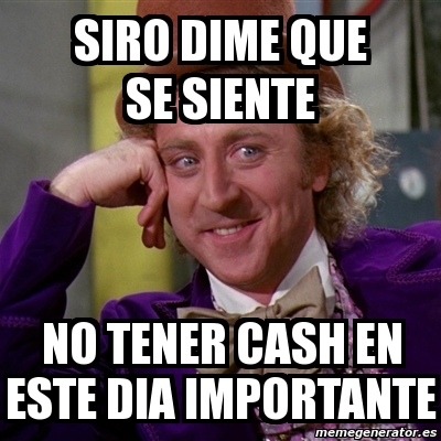 Meme Willy Wonka - SIRO DIME QUE SE SIENTE NO TENER CASH EN ESTE DIA ...