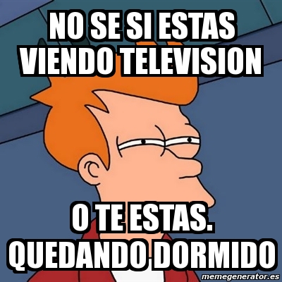 Meme Futurama Fry - No se si estas viendo television o te estas ...