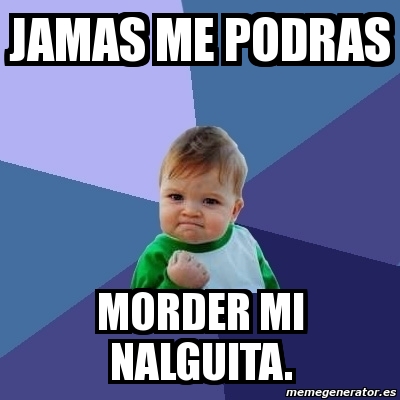 Meme Bebe Exitoso - JAMAS ME PODRAS morder mi nalguita. - 8415964