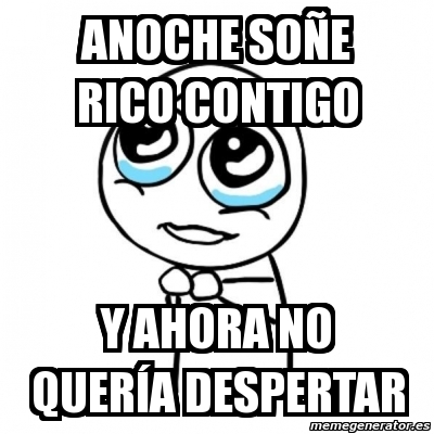 Meme Por favor - anoche soÃ±e rico contigo Y ahora NO querÃ­a despertar ...