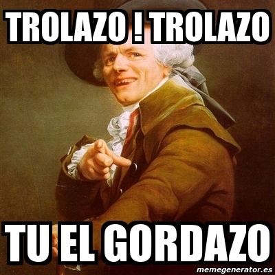 Meme Joseph Ducreux - Trolazo ! trolazo tu el gordazo - 8530221