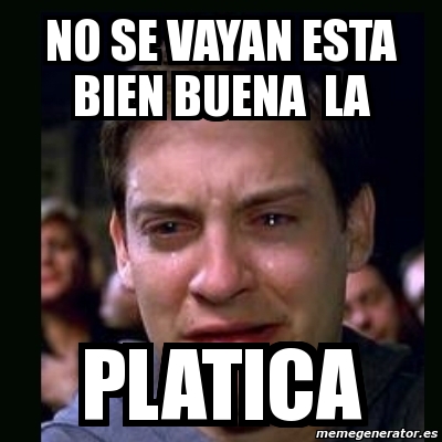 Meme crying peter parker - NO SE VAYAN ESTA BIEN BUENA LA PLATICA - 8557959