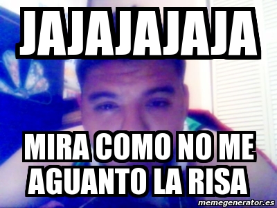 Meme Personalizado - jajajajaja mira como no me aguanto la risa - 8063504