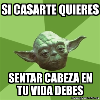 Meme Yoda - SI CASARTE QUIERES SENTAR CABEZA EN TU VIDA DEBES - 8066993