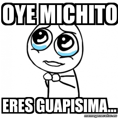 Meme Por favor - oye michito eres guapisima... - 8600349