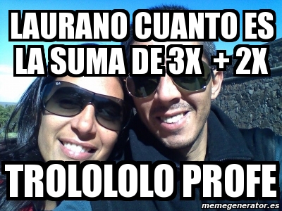 Meme Personalizado - Laurano cuanto es la suma de 3X + 2X TROLOLOLO ...