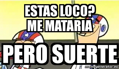 Meme Personalizado - estas loco? me mataria pero suerte - 8632480