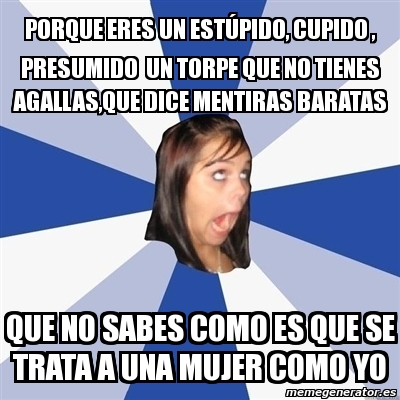 Meme Annoying Facebook Girl - Porque eres un ESTÃšPIDO, cupido ...