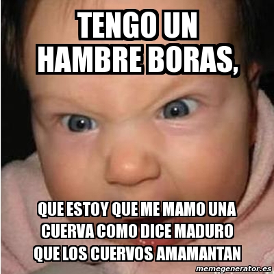 Meme Bebe furioso - tengo un hambre boras, que estoy que me mamo una ...